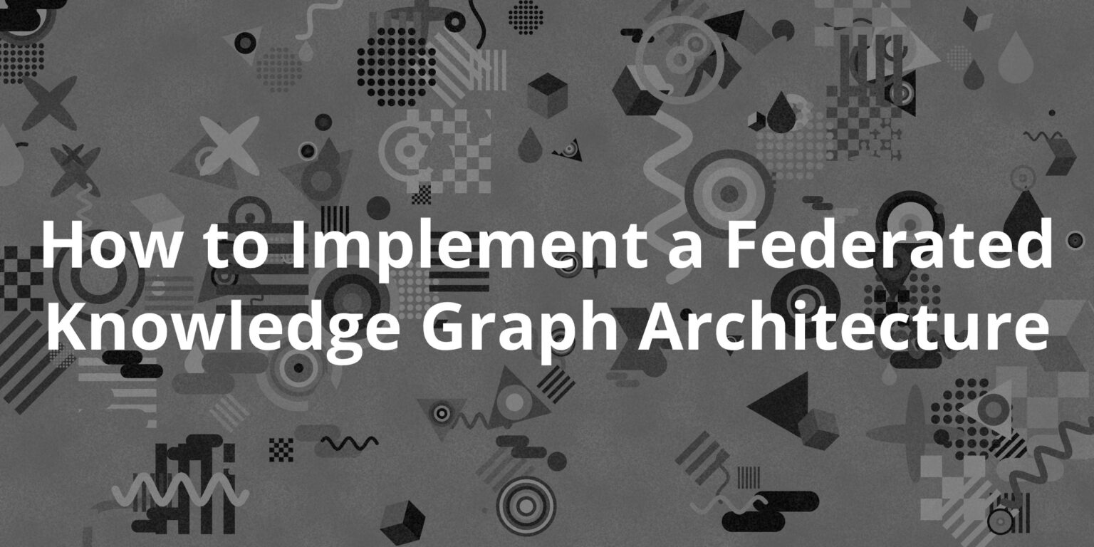 How to Implement a Federated Knowledge Graph Architecture - Drive Win Grow