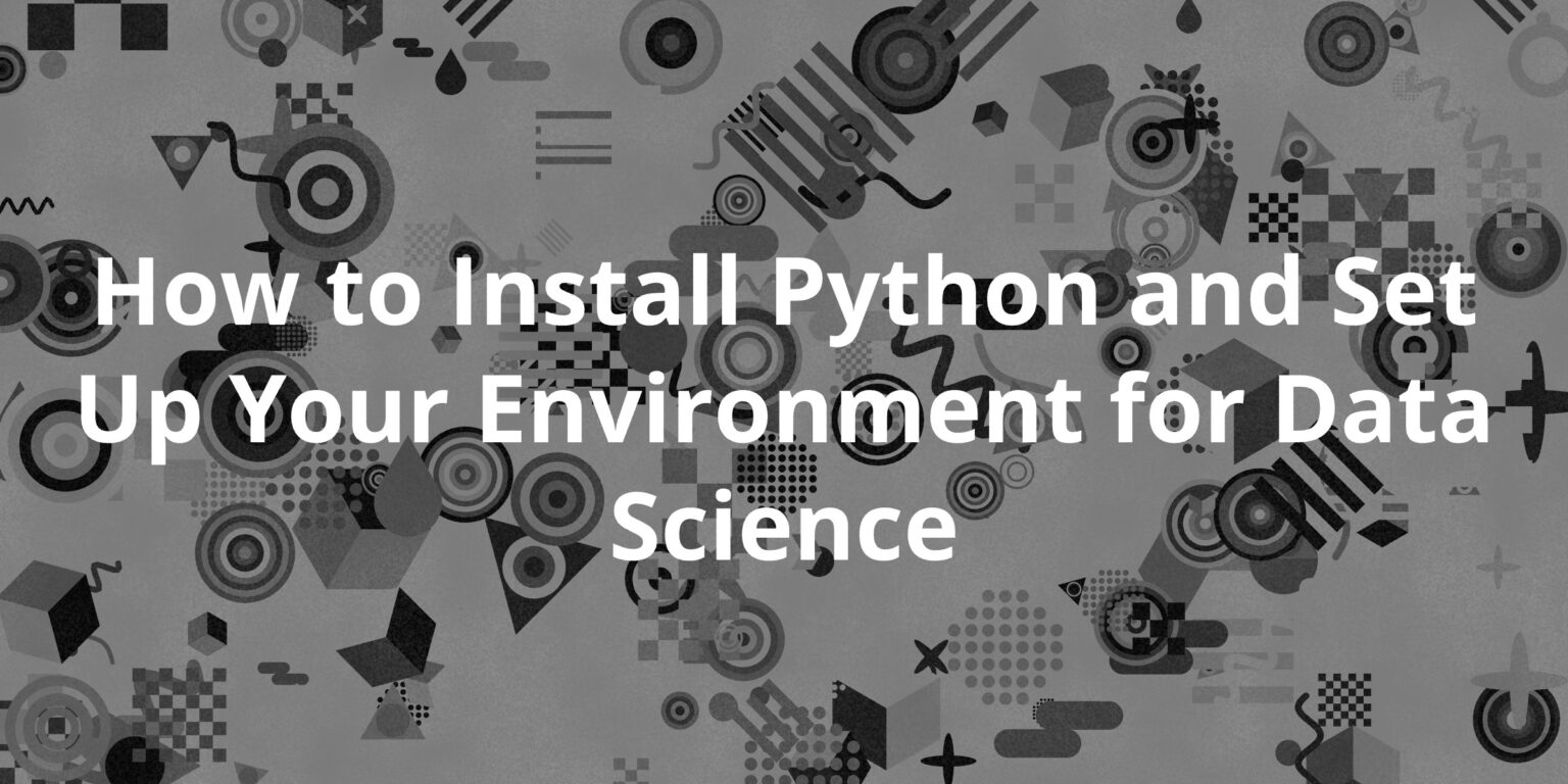 How to Install Python and Set Up Your Environment for Data Science ...