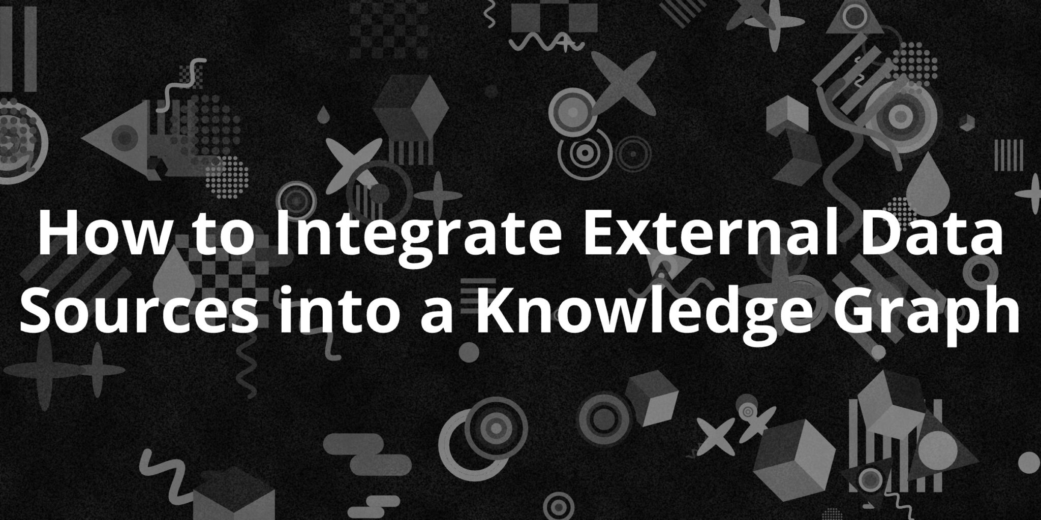 How to Integrate External Data Sources into a Knowledge Graph - Drive ...
