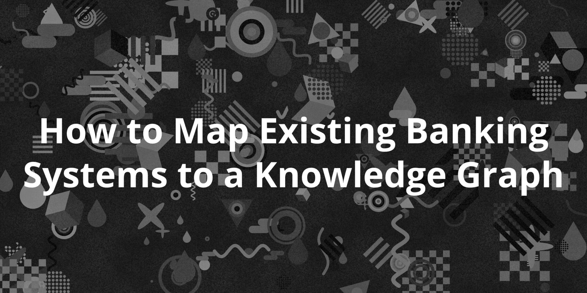 How to Map Existing Banking Systems to a Knowledge Graph - Drive Win Grow