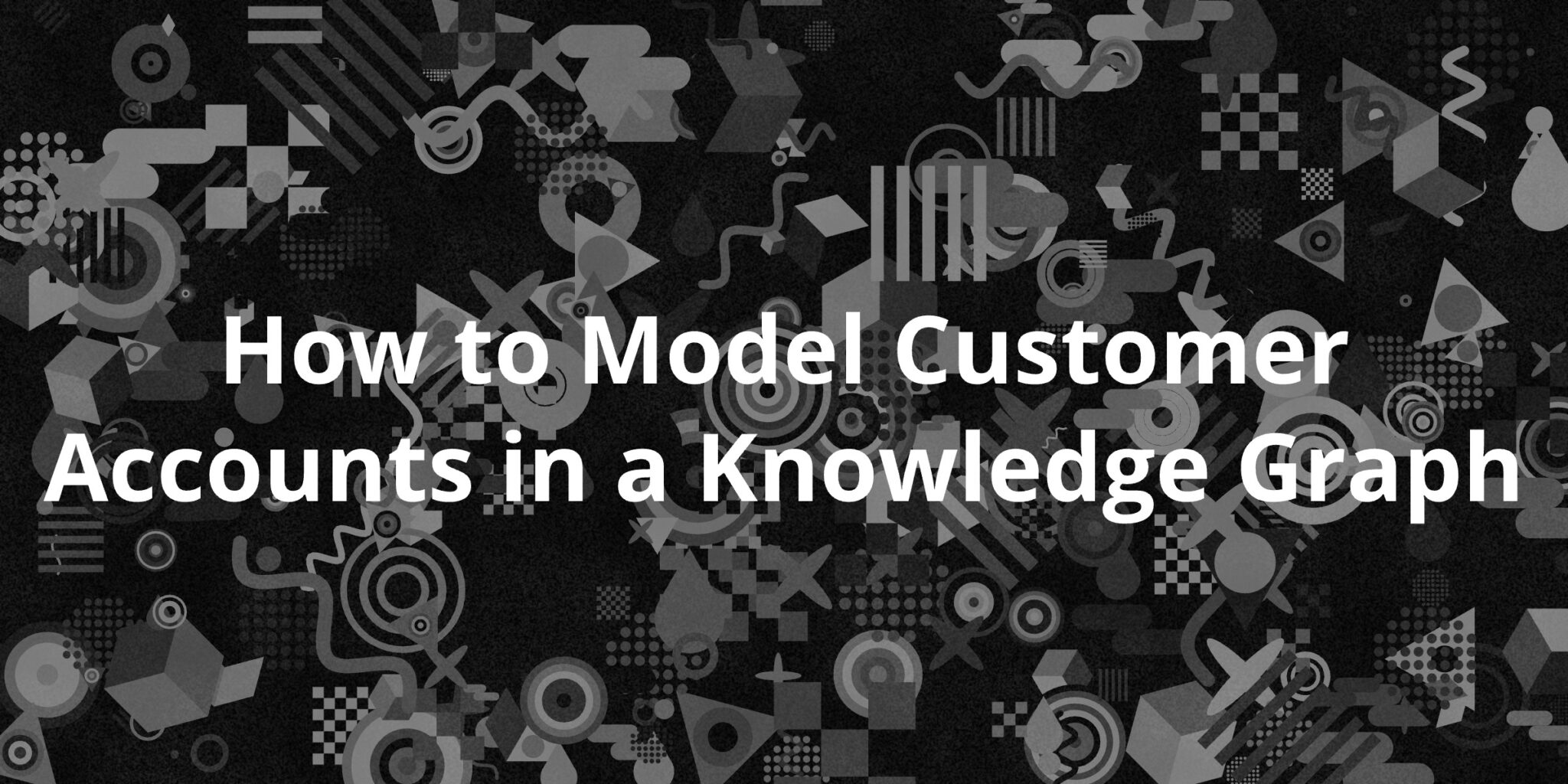 How to Model Customer Accounts in a Knowledge Graph - Drive Win Grow
