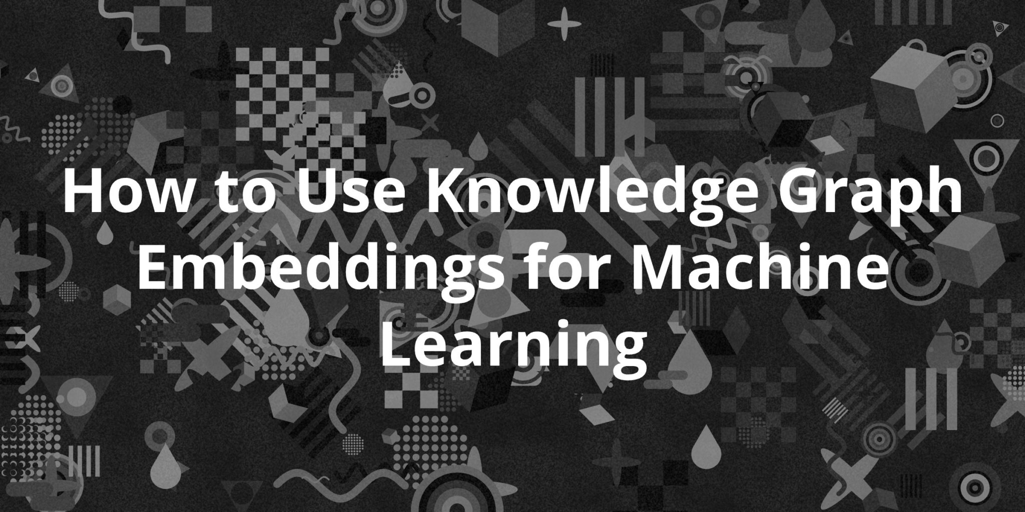 How to Use Knowledge Graph Embeddings for Machine Learning - Drive Win Grow