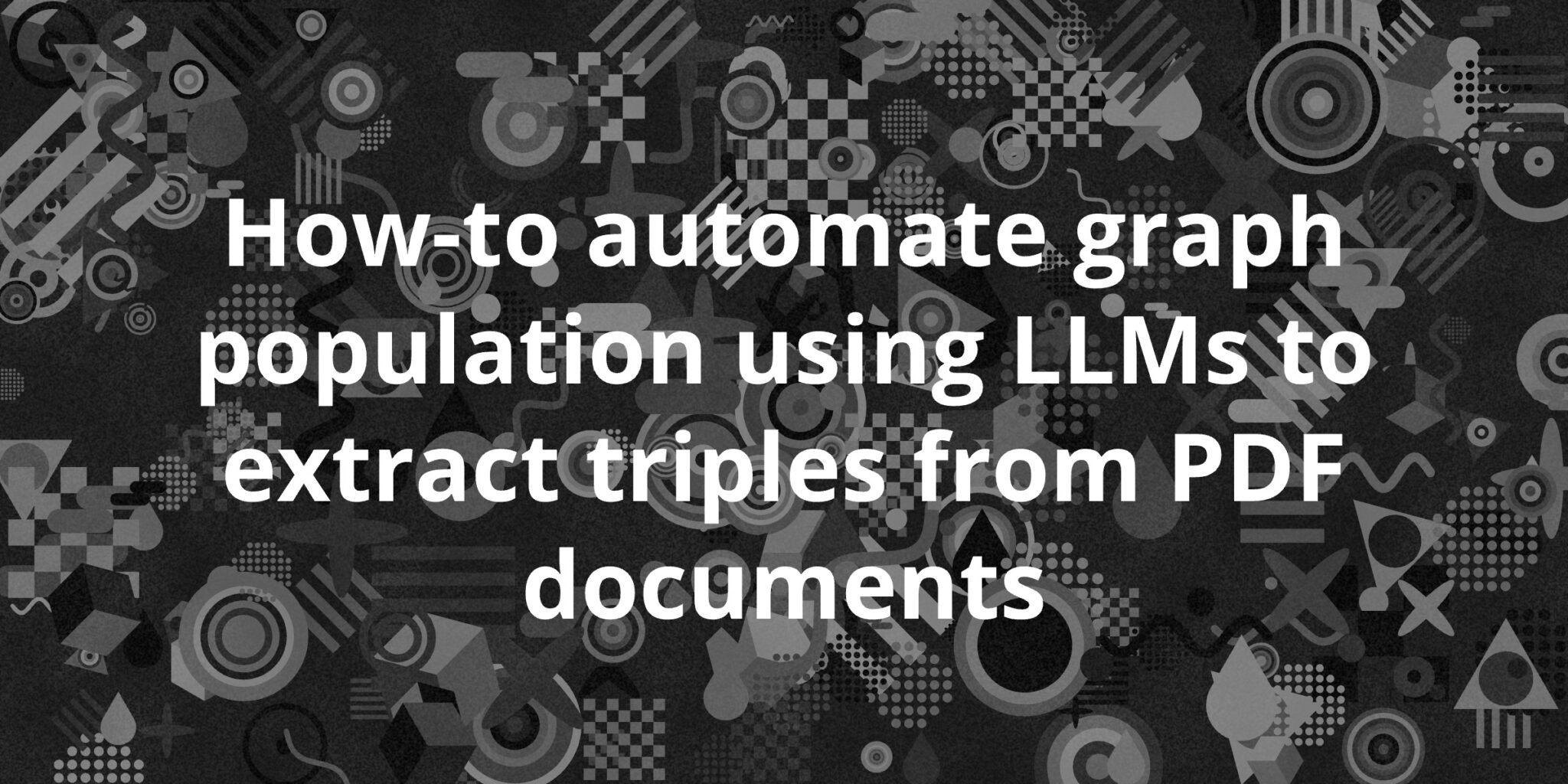 How-to automate graph population using LLMs to extract triples from PDF ...