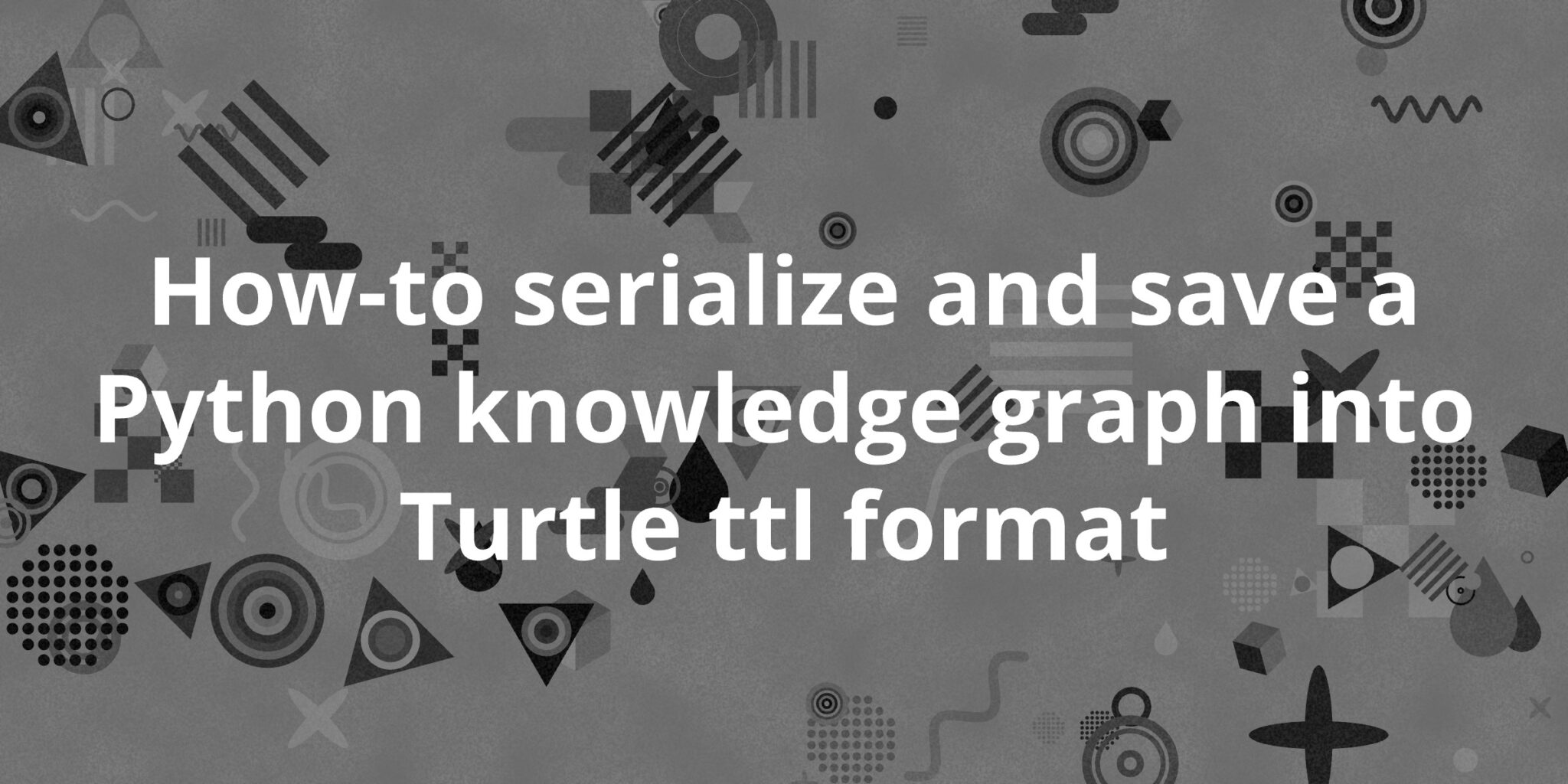 How-to serialize and save a Python knowledge graph into Turtle ttl ...