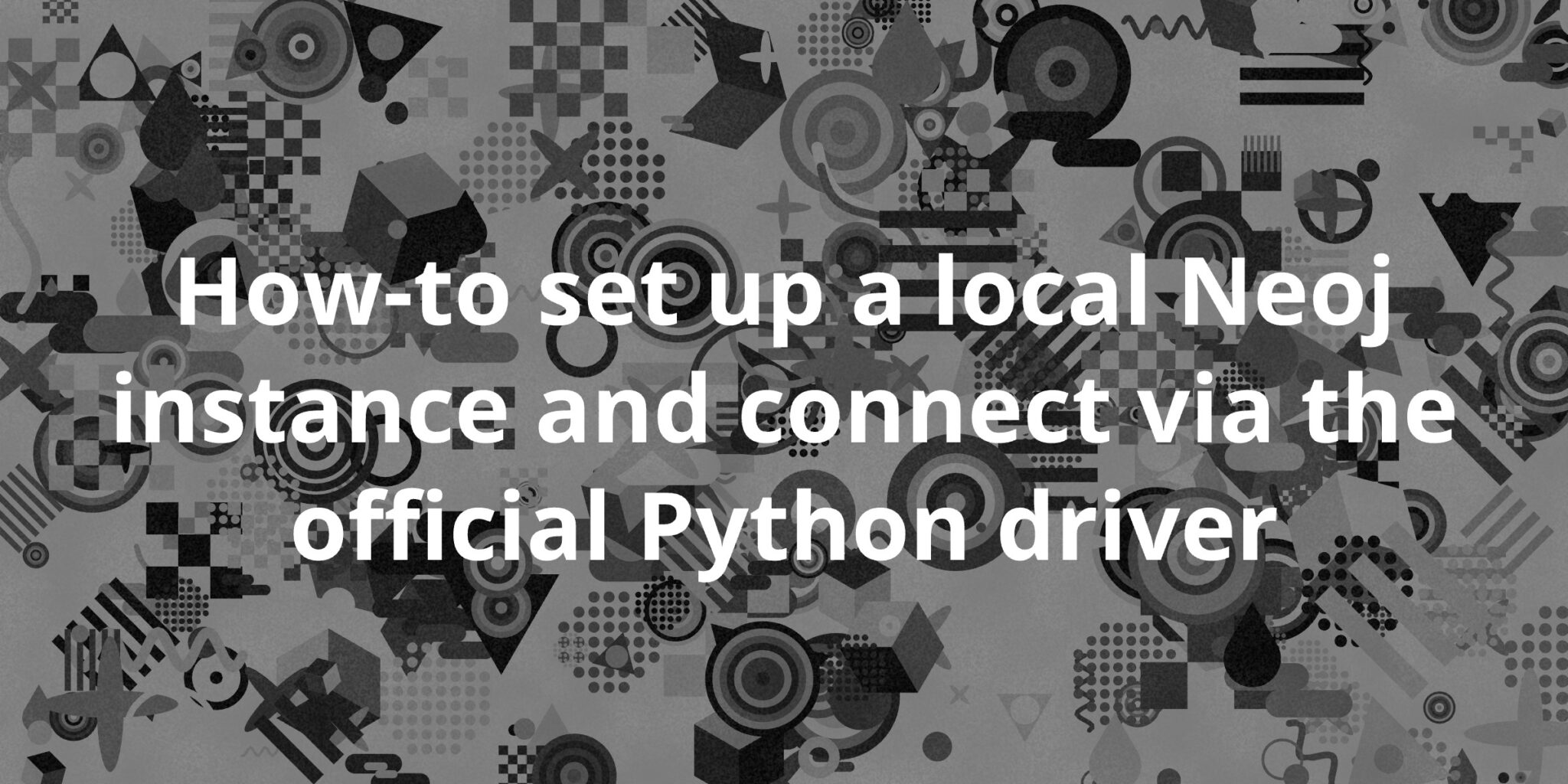 How-to set up a local Neoj instance and connect via the official Python ...